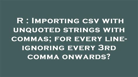 R Importing Csv With Unquoted Strings With Commas For Every Line Ignoring Every 3rd Comma