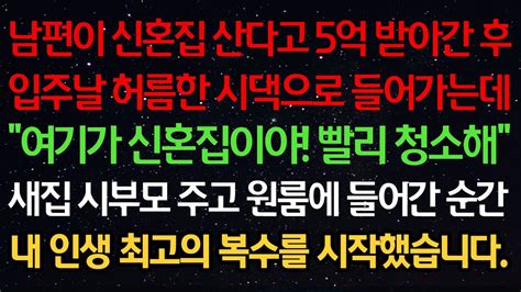 실화사연 남편이 신혼집 산다고 5억 받아간 후 입주날 허름한 시댁으로 들어가는데 여기가 신혼집이야 빨리 청소해 새집 시부모 주고 원룸에 들어간순간 인생 최고의 복수를