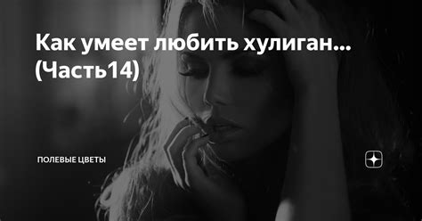 Как умеет любить хулиган… Часть14 Полевые цветы Дзен