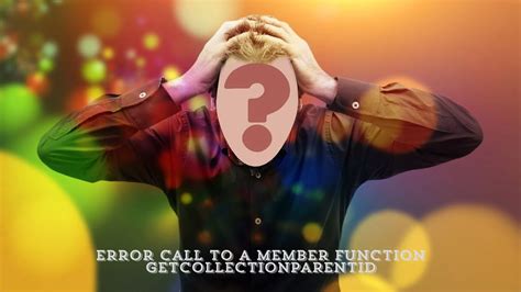 Error Call To A Member Function Getcollectionparentid On Null