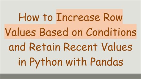 How To Increase Row Values Based On Conditions And Retain Recent Values In Python With Pandas
