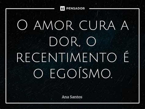 ⁠o Amor Cura A Dor O Ressentimento é Ana Santos Pensador