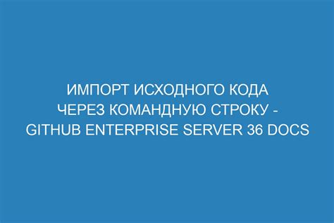 Блог Импорт исходного кода через командную строку в Github Enterprise Server 37 документация Блог Импорт исходного кода через командную строку в Github Enterprise Server 37 документация