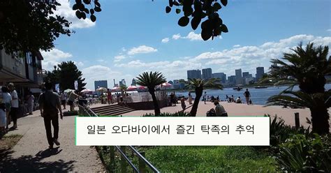 도쿄 오다이바에서 즐긴 탁족의 추억 딜레탕트 오디세이 도쿄 오다이바에서 즐긴 탁족의 추억 딜레탕트 오디세이