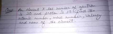 Ques An Element X Has Number Of Neutron Is And Proton Is Find The A