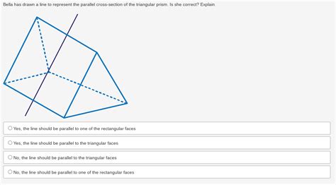 Bella Has Drawn A Line To Represent The Parallel Cross Section Of The Triangular Prism Is She