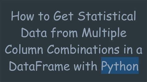 How To Get Statistical Data From Multiple Column Combinations In A Dataframe With Python Youtube