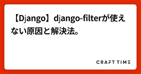 【django】django Filterが使えない原因と解決法。 Craft Time