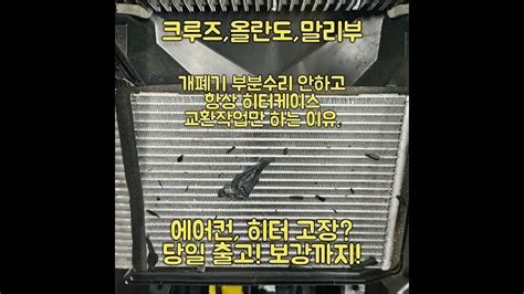 개폐기 파손으로 에어컨 히터 고장 부분수리 안하고 꼭 교환작업만 고집하고 에바크리닝과 히터코어 세척을 해드리는 이유 올란도 말리부 크루즈 트랙스 스파크