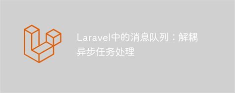 Laravel中的消息队列:解耦异步任务处理 美云 Laravel中的消息队列:解耦异步任务处理 美云