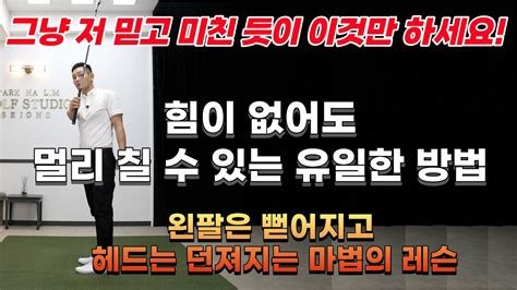 골프레슨 힘이 없어도 멀리 칠 수 있는 유일한 방법 And 이게 돼야 헤드가 알아서 던져집니다 And 제발 저 믿고 그냥 이것만