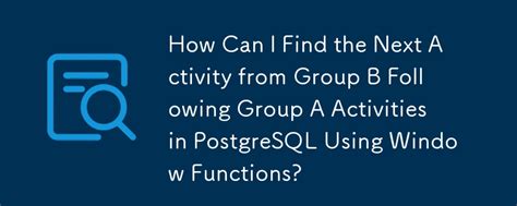 如何使用視窗函數在 Postgresql 中尋找 A 組活動之後的 B 組中的下一個活動? Mysql教程 Php中文網 如何使用視窗函數在 Postgresql 中尋找 A 組活動之後的 B 組中的下一個活動? Mysql教程 Php中文網
