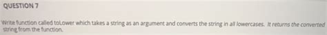 Solved Question 7 Write Function Called To Lower Which Takes