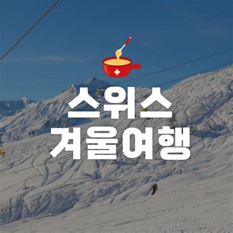 스위스 겨울여행 융프라우 체르마트 그린델발트 루체른12월 1월 2월 날씨 옷차림 준비물 스위스패스 네이버 블로그