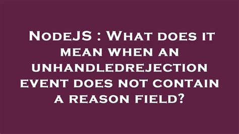 Nodejs What Does It Mean When An Unhandledrejection Event Does Not Contain A Reason Field