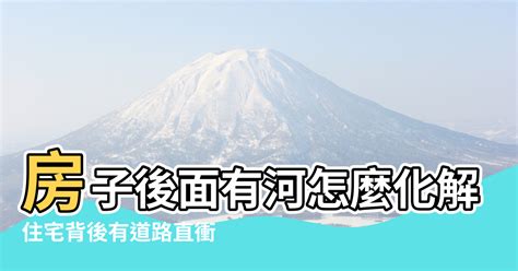 【房子後面的風水禁忌】房子後面有河怎麼化解 住宅背後有道路直衝 屋後有河的風水禁忌有哪些 全球算命佬資訊台