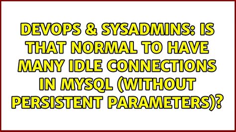 Is That Normal To Have Many Idle Connections In Mysql Without