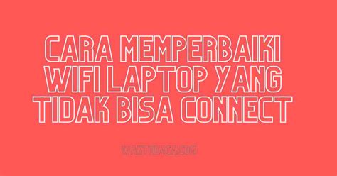 Cara Memperbaiki Wifi Laptop Yang Tidak Bisa Connect Waktubaca