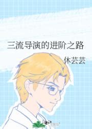 三流导演的进阶之路小说 休芸芸 三流导演的进阶之路最新章节 三流导演的进阶之路无弹窗 梦远书城