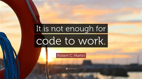 Robert C Martin Quote It Is Not Enough For Code To Work”