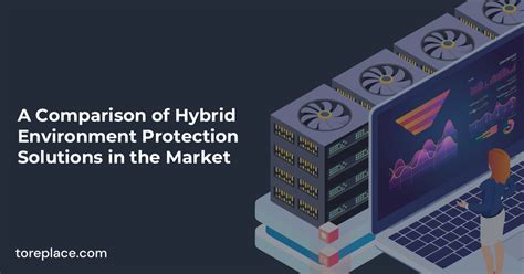 A Comparison Of Hybrid Environment Protection Solutions In The Market