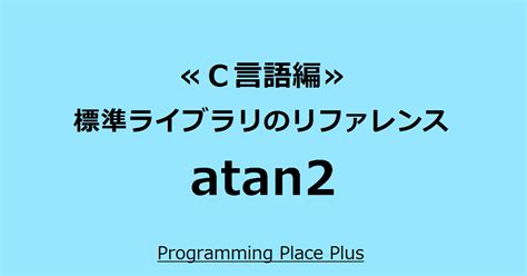 Atan2 Programming Place Plus C言語編 標準ライブラリのリファレンス