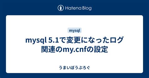 Mysql 5 1で変更になったログ関連のmy Cnfの設定 うまいぼうぶろぐ