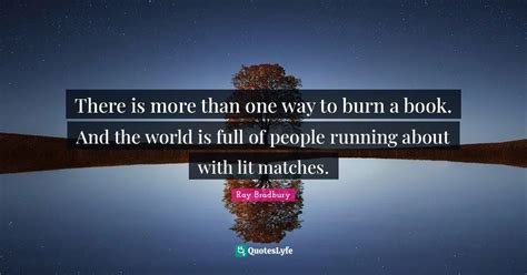 there is more than one way to burn a book and the world is full of pe quote by ray bradbury