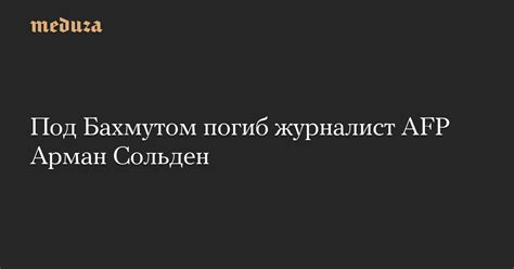 Под Бахмутом погиб журналист Afp Арман Сольден — Meduza