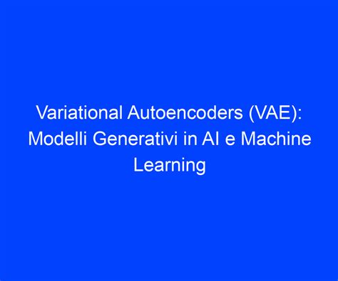 variational autoencoders vae modelli generativi in ai e machine