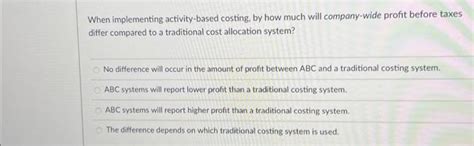 Solved When Implementing Activity Based Costing By How Much