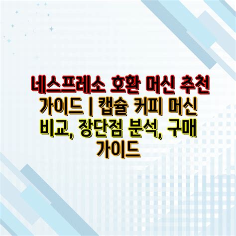 네스프레소 호환 머신 추천 가이드 캡슐 커피 머신 비교 장단점 분석 구매 가이드