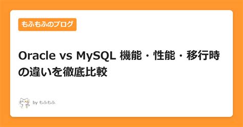 Oracle Vs Mysql 機能・性能・移行時の違いを徹底比較 もふもふのブログ