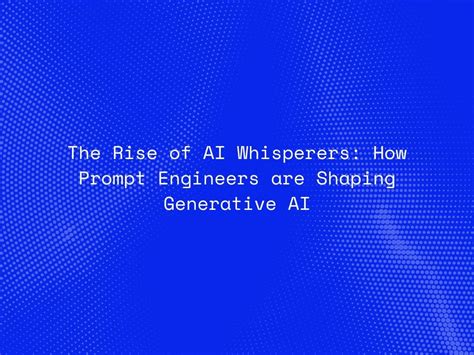 The Rise Of Ai Whisperers How Prompt Engineers Are Shaping Generative Ai