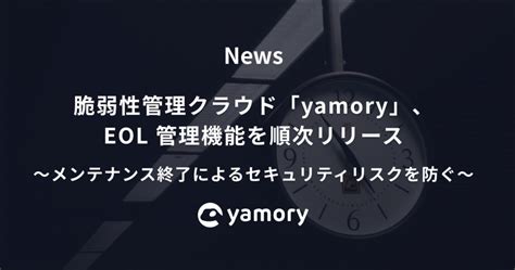 Eol管理機能を順次リリース｜脆弱性管理クラウドyamory