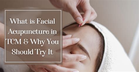 What Is Facial Acupuncture In Tcm Benefits How It Works And Who Should Try It Xin Le Tcm