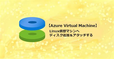 【azure】ディスク追加後にlinux仮想マシンへアタッチ＆マウント設定をする│soy Pocket