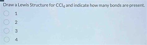 Solved Draw A Lewis Structure For Ccl 4 And Indicate How Many Bonds Are Present 1 2 3 4