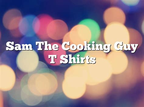 Sam The Cooking Guy T Shirts June 2024