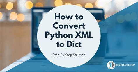 How To Convert Python Xml To Dict Step By Step Solution