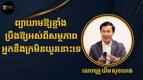 ឃីម សុខហេង ព្យាយាមឱ្យខ្លាំង ប្រឹងឱ្យអស់ពីសមត្ថភាពអ្នកនឹងក្រមិនយូរនោះទេ លោកគ្រូ ឃីម សុខហេង