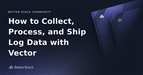 How To Collect Process And Ship Log Data With Vector Better Stack