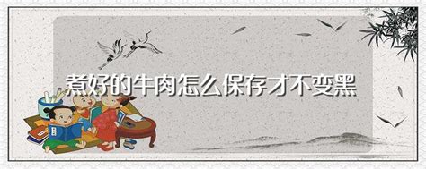煮好的牛肉怎么保存才不变黑煮好的牛肉如何保存表面不发黑 WE生活