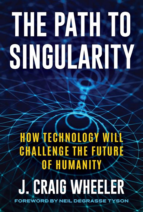 The Path To Singularity How Technology Will Challenge The Future Of Humanity Wheeler J Craig