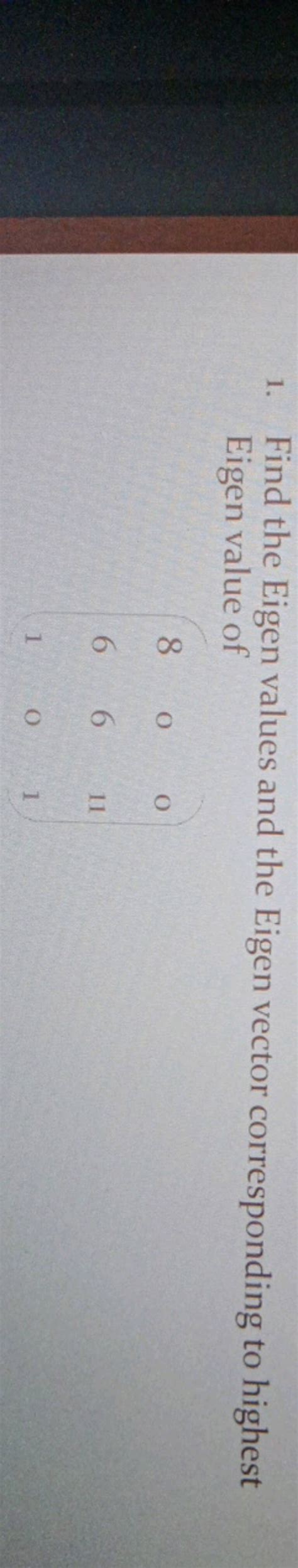 Find The Eigen Values And The Eigen Vector Corresponding To Highest Ei