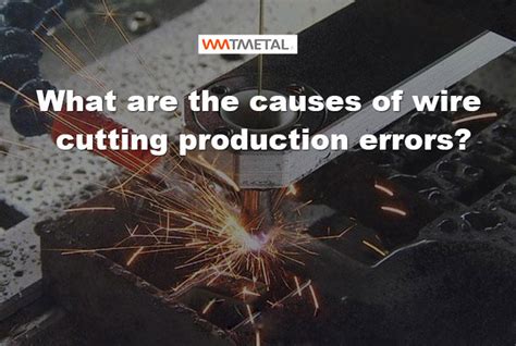 What Are The Causes Of Wire Cutting Production Errors