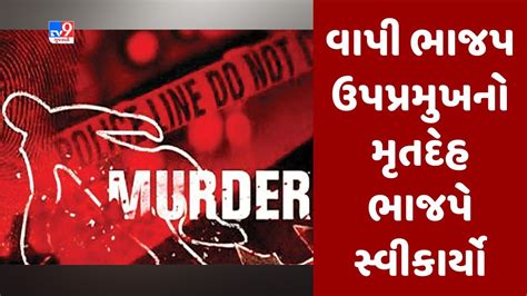 Breaking News વાપીના ભાજપ ઉપપ્રમુખની હત્યા કેસમાં પરિવારજનોએ મૃતદેહ