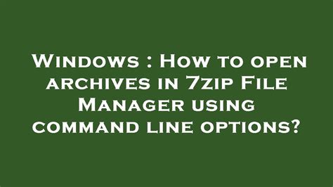 Windows How To Open Archives In 7zip File Manager Using Command Line
