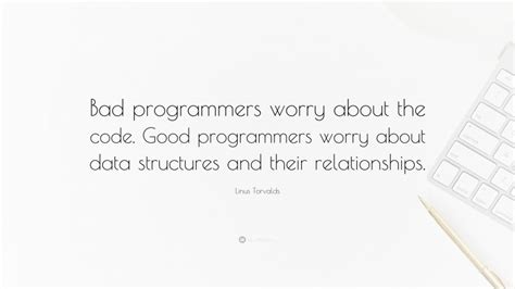 Linus Torvalds Quote “bad Programmers Worry About The Code Good Programmers Worry About Data