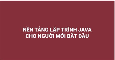 Chia Sẻ Khóa Học Nền Tảng Lập Trình Java Cho Người Mới Bắt Đầu Khóa V Nhà Sách Tin Học